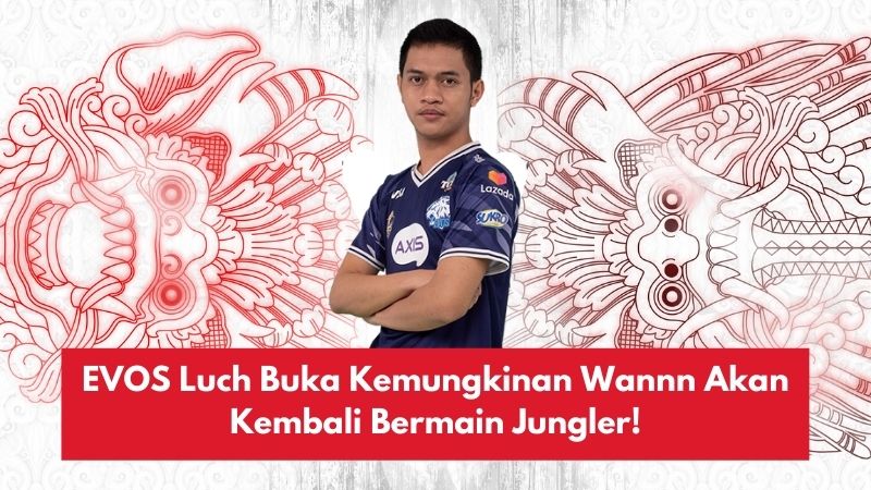 EVOS Luch Buka Kemungkinan Wannn Akan Kembali Bermain Jungler!