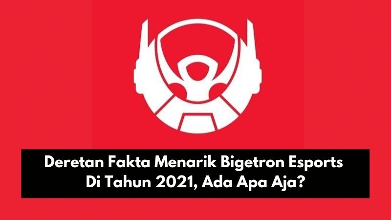 Deretan Fakta Menarik Bigetron Esports Di Tahun 2021, Ada Apa Aja?