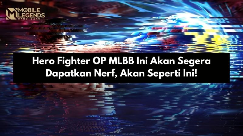 Hero Fighter OP MLBB Ini Akan Segera Dapatkan Nerf, Akan Seperti Ini!